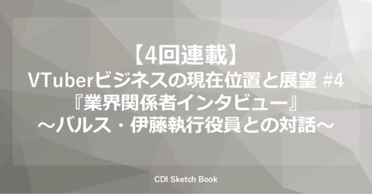 【4回連載】VTuberビジネスの現在位置と展望 #4「業界関係者インタビュー」～バルス・伊藤執行役員との対話～ | PANORA